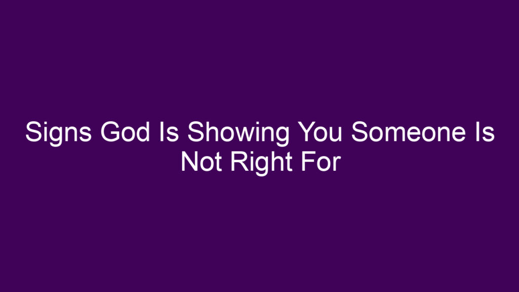 Signs God Is Showing You Someone Is Not Right For You - LoveTra